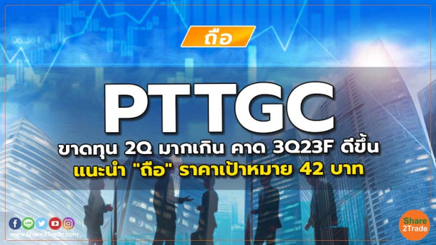 PTTGC ขาดทุน 2Q มากเกิน คาด 3Q23F ดีขึ้น แนะนำ "ถือ" ราคาเป้าหมาย 42 บาท | Share2Trade